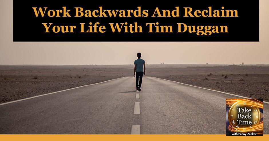 Work Backwards And Reclaim Your Life With Tim Duggan